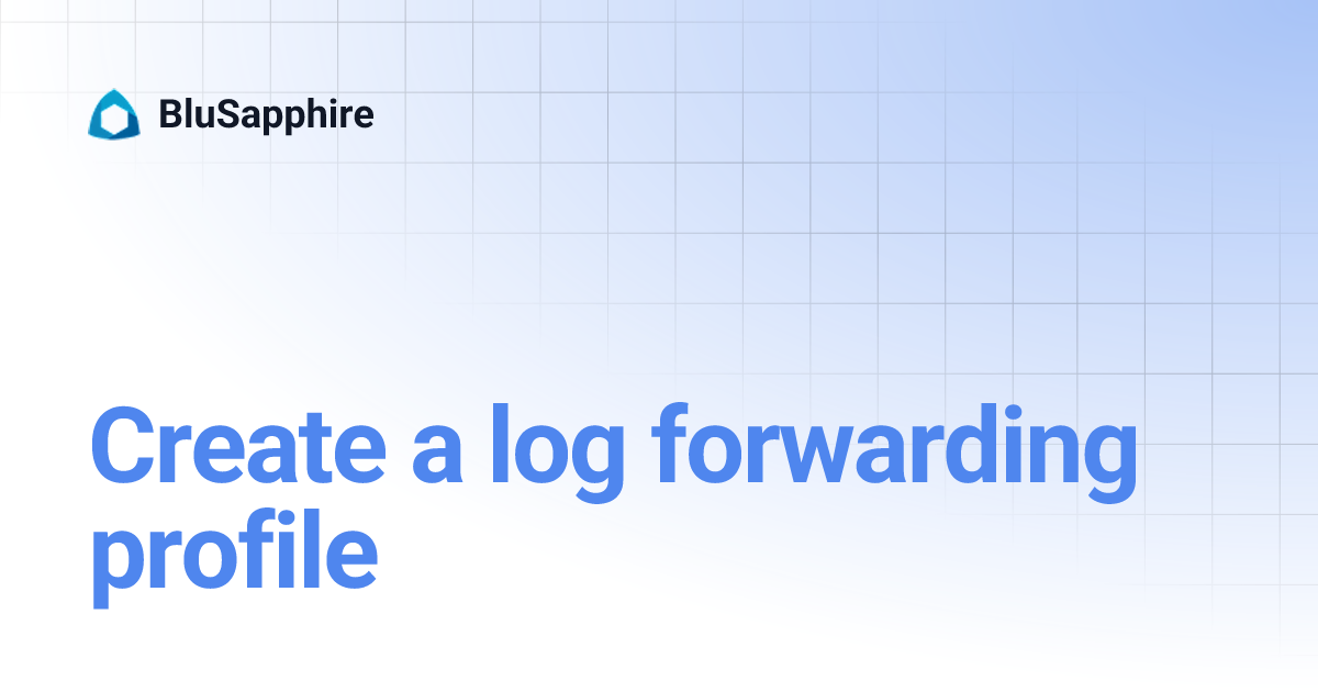 Create a log forwarding profile | BluSapphire