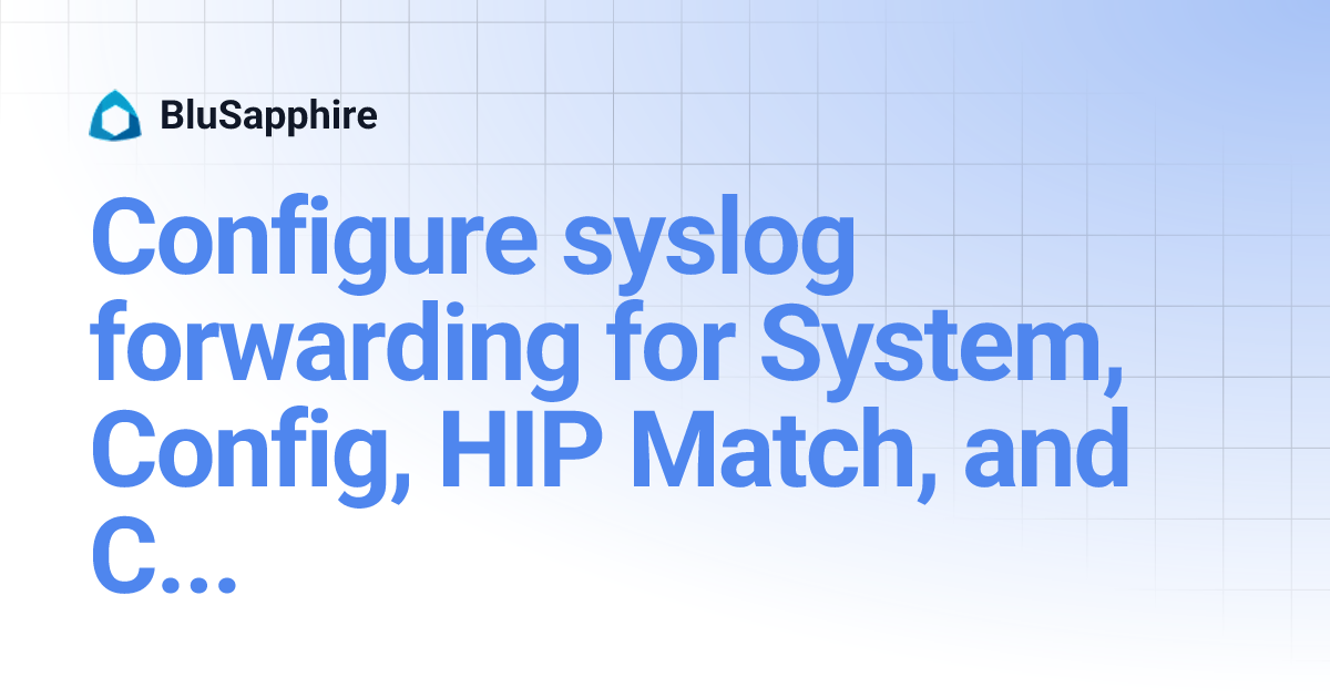 Configure syslog forwarding for System, Config, HIP Match, and Correlation logs | BluSapphire